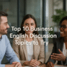 Top 10 Business English Discussion Topics to Try